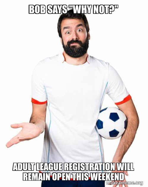 Bob says "why not?" Adult league registration will remain open this ...