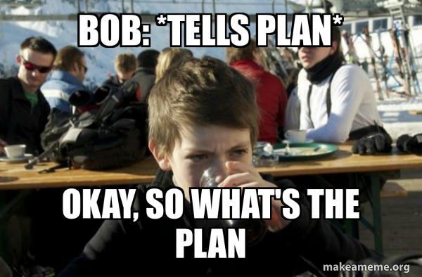 Bob: *tells plan* Okay, so what's the plan - Lazy Elementary School Kid ...