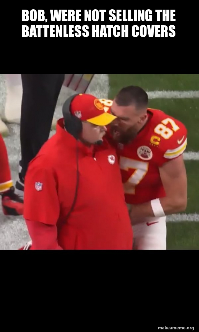 Bob, were not selling the battenless hatch covers - Travis Kelce and ...