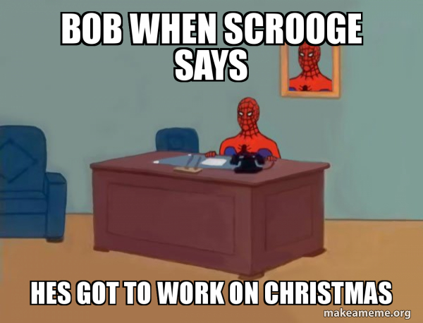 Bob when scrooge says hes got to work on Christmas - Spiderman Meme ...