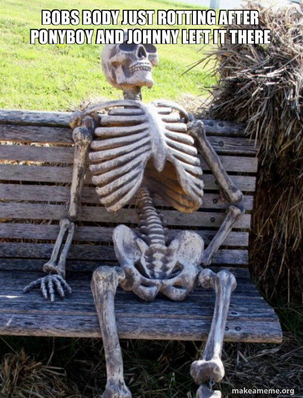 Bobs body just rotting after Ponyboy and Johnny left it there - Waiting ...
