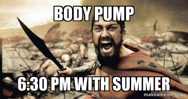 BODY PUMP 6:30 PM with SUMMER - The 300 Meme Generator
