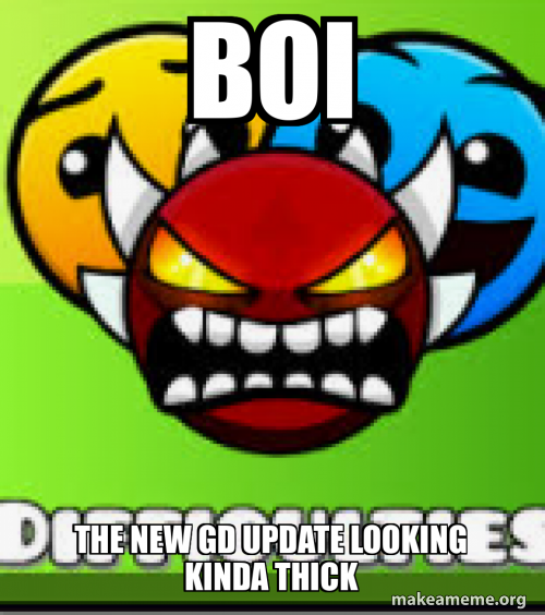 boi the new gd update looking kinda thick Meme Generator