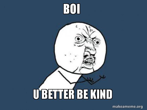 boi U better be kind - Y U No Meme Generator
