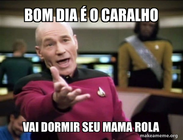 Bom dia é o caralho Vai dormir seu mama rola - Annoyed Picard Meme ...