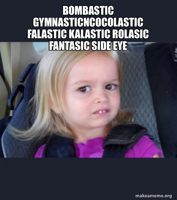 bombastic gymnasticncocolastic falastic kalastic rolasic fantasic side ...