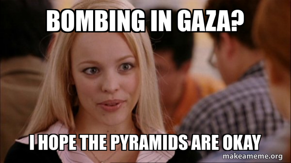 Bombing in Gaza? I hope the Pyramids are okay - Mean Girls Meme Meme ...