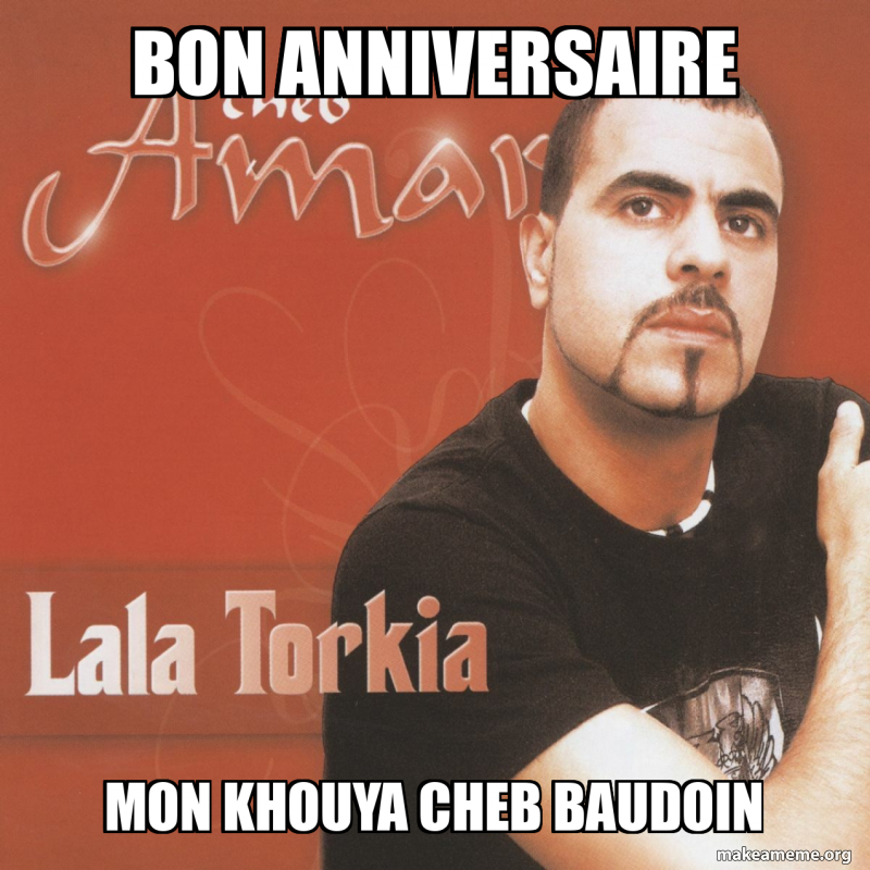 Bon anniversaire Mon khouya cheb baudoin Meme Generator