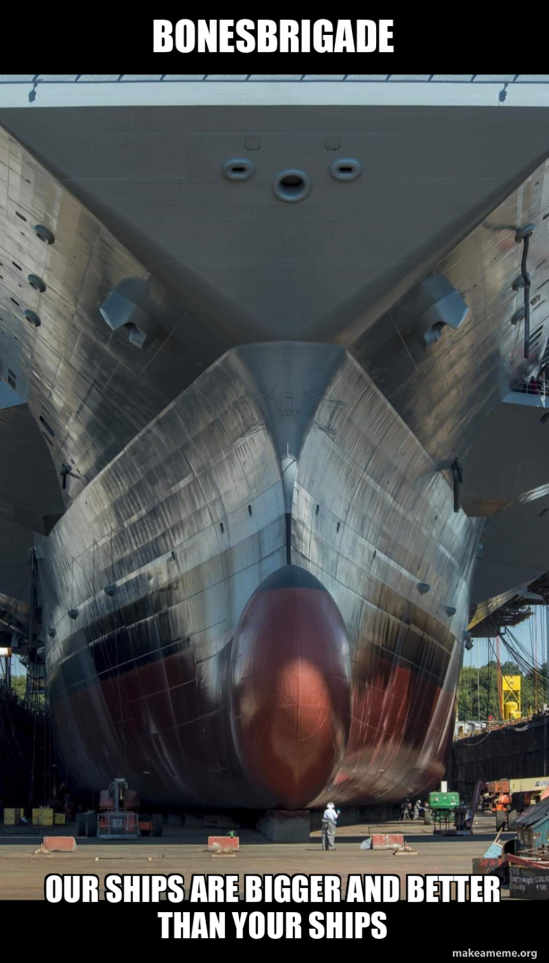 Bonesbrigade Our ships are bigger and better than your ships ...