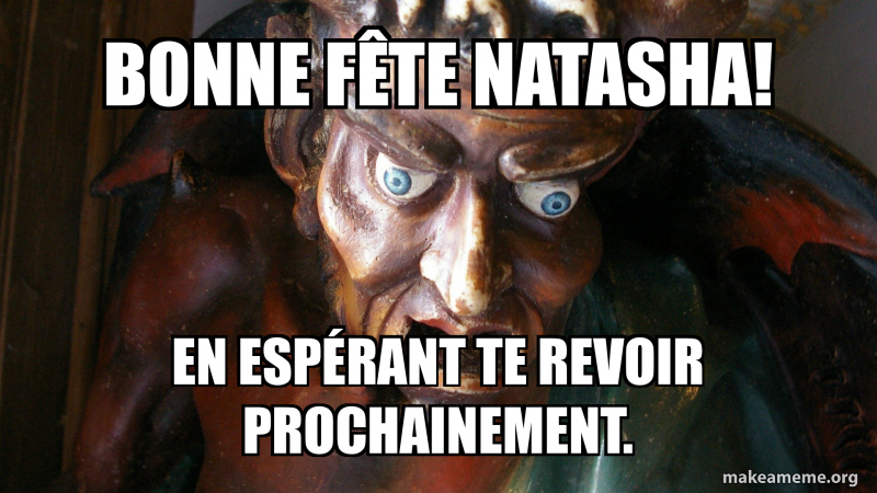 bonne fête natasha! en espérant te revoir prochainement. Meme Generator