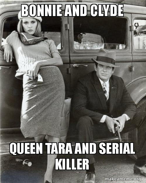 Bonnie and Clyde Queen Tara and Serial Killer Meme Generator