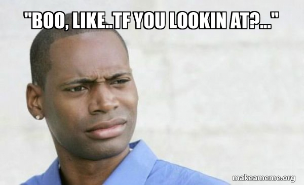 "boo, like..tf you lookin at?..." - Confused Black Man Meme Generator