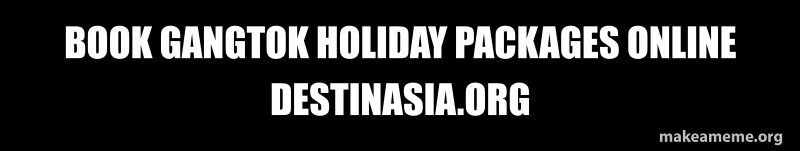 Book Gangtok Holiday Packages Online destinasia.org | Make a Meme
