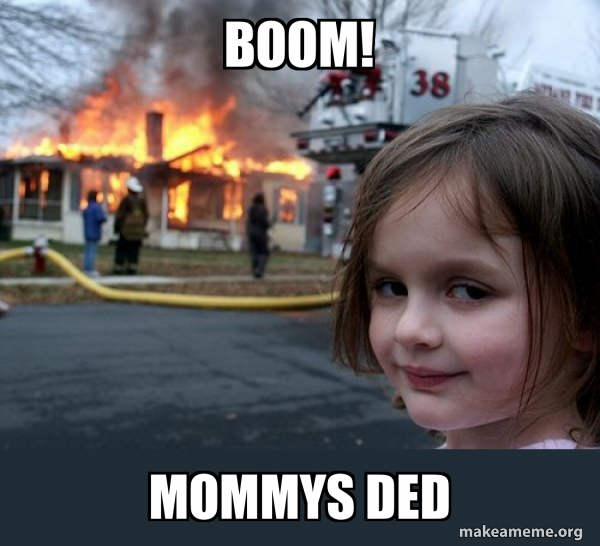 BOOM! MOMMYS DED - Disaster Girl Meme Generator