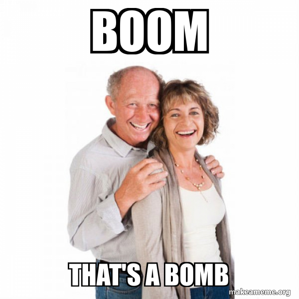 boom that's a bomb - Baby Boomers Meme Generator
