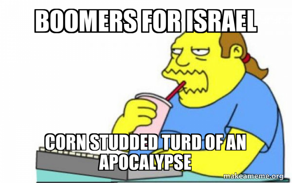 boomers for israel corn studded turd of an apocalypse - Worst ...