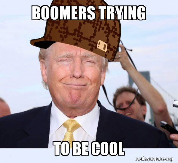 boomers trying to be cool - Scumbag Donald Trump Meme Generator