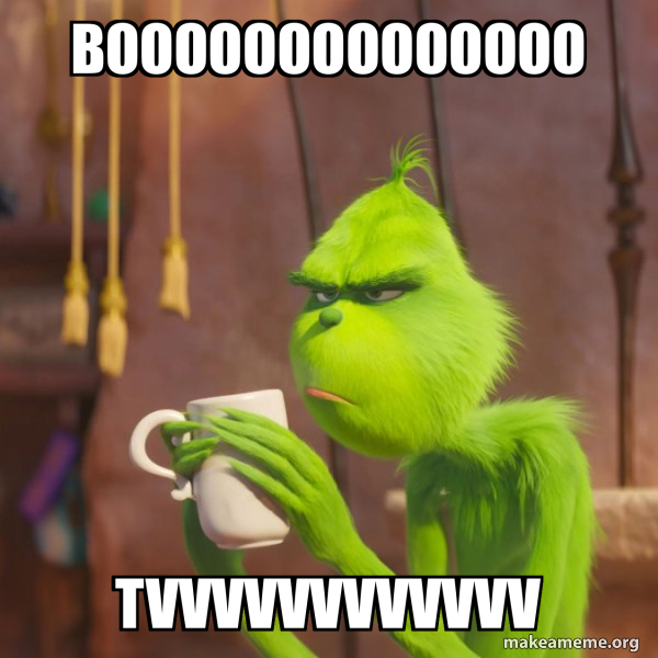 boooooooooooooo tvvvvvvvvvvvv - Grinch Meme Generator