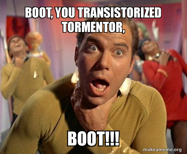 Boot, you transistorized tormentor, BOOT!!! - Captain Kirk Choking Meme ...