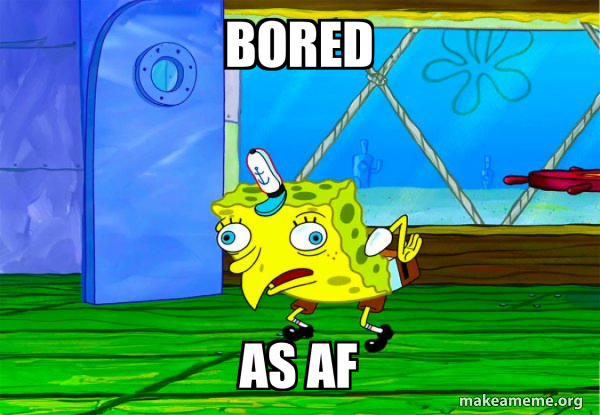 bored as af - Mocking SpongeBob Meme Generator
