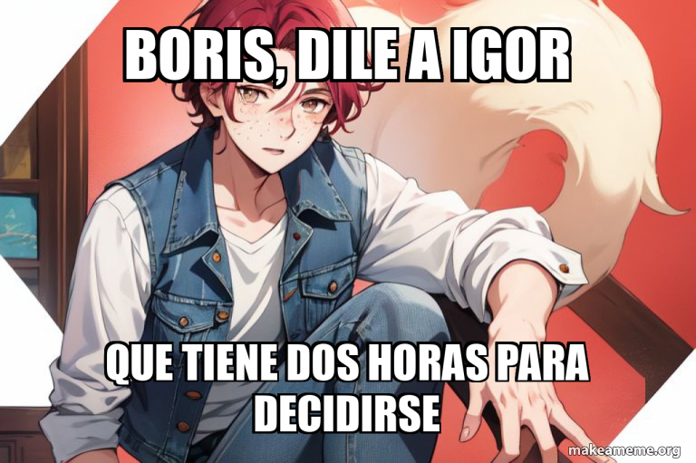 Boris, dile a Igor que tiene dos horas para decidirse Meme Generator