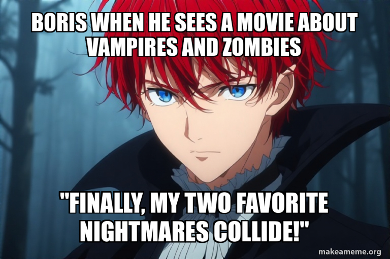 Boris when he sees a movie about vampires and zombies "Finally, my two ...