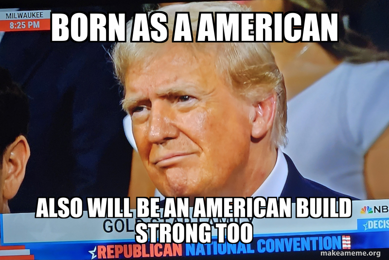 Born as a American Also will be an American build strong too Meme Generator
