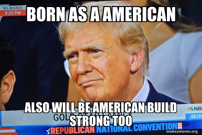 Born as a American Also will be American build strong too Meme Generator