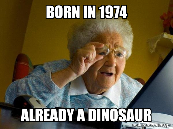 BORN IN 1974 ALREADY A DINOSAUR - Internet Grandma Meme Generator