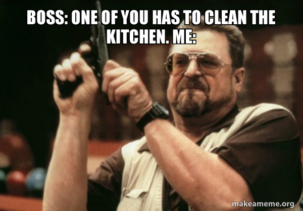 Boss: One of you has to clean the kitchen. Me: - Am I the only one Meme ...