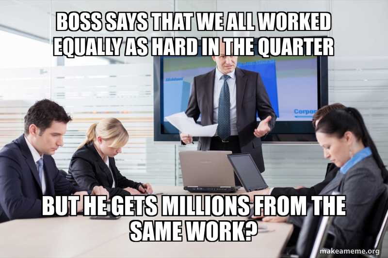 boss says that we all worked equally as hard in the quarter But he gets ...