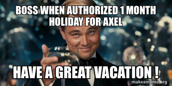 Boss when authorized 1 month holiday for Axel Have a great vacation ...
