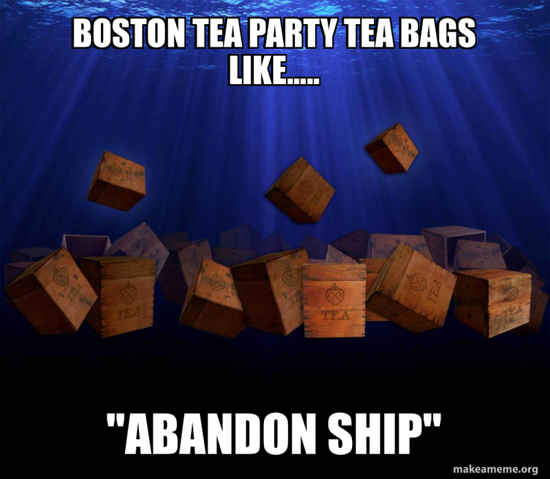 boston tea party tea bags like..... "ABANDON SHIP" Meme Generator