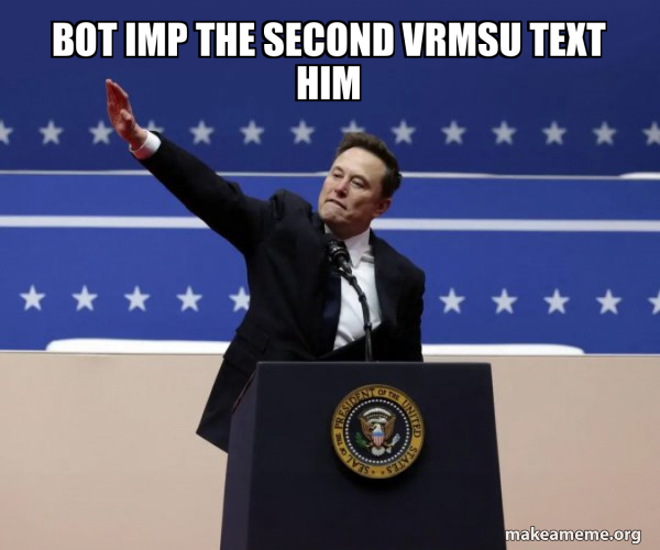 Bot imp the second VRMSU text him - Nazi Elon Meme Generator