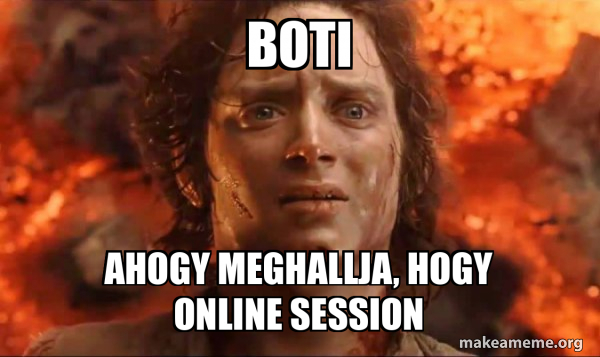 Boti Ahogy meghallja, hogy online session - Frodo it's over it's done ...