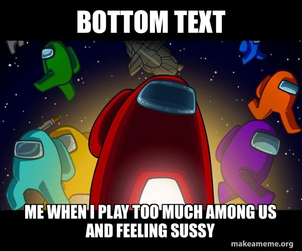 Bottom text Me when i play too much among us and feeling sussy - Among ...
