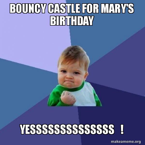 Bouncy Castle for Mary's birthday YESSSSSSSSSSSSSS ! - Success Kid Meme ...