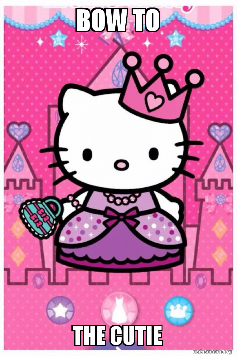 Bow to the cutie - Hello kitty makes an awesome princess Meme Generator