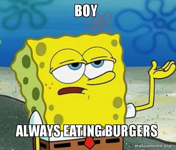 Boy Always eating burgers - Tough SpongeBob Meme Generator