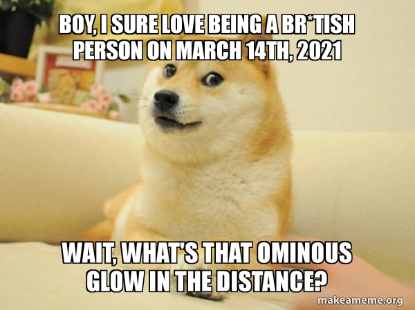 boy, i sure love being a br*tish person on march 14th, 2021 wait, what ...