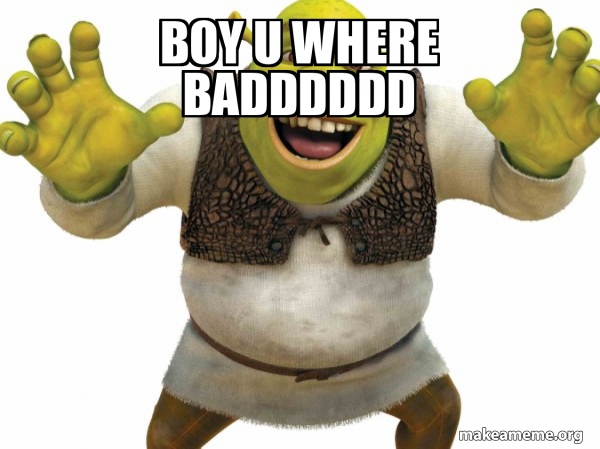 BOY U WHERE BADDDDDD - Shrek Meme Generator