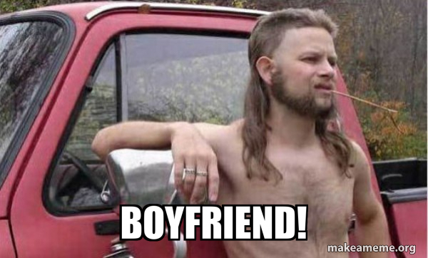 boyfriend! - Almost Politically Correct Redneck Meme Generator