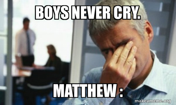 Boys never cry. Matthew : - Male First World Problems Meme Generator
