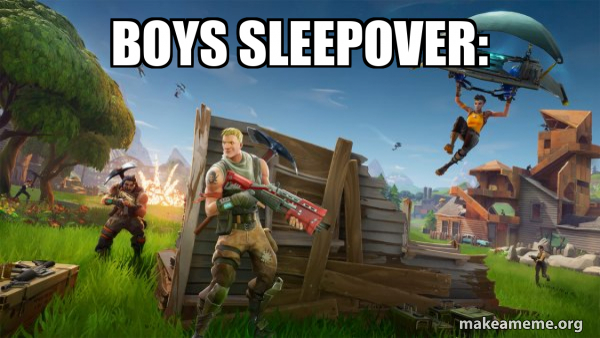 Boys sleepover: - Fortnite Battle Royale game Meme Generator
