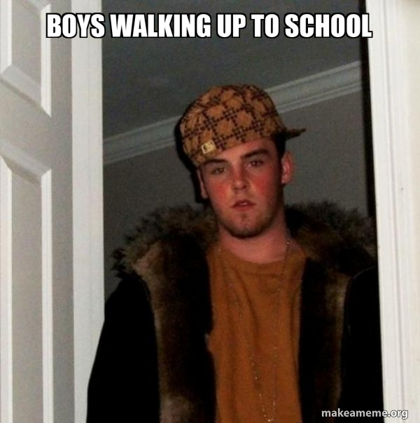 Boys walking up to school - Scumbag Steve Meme Generator