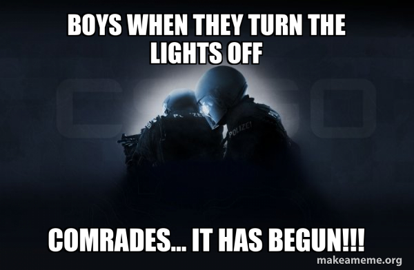 BOYS WHEN THEY TURN THE LIGHTS OFF COMRADES… IT HAS BEGUN!!! - Counter ...