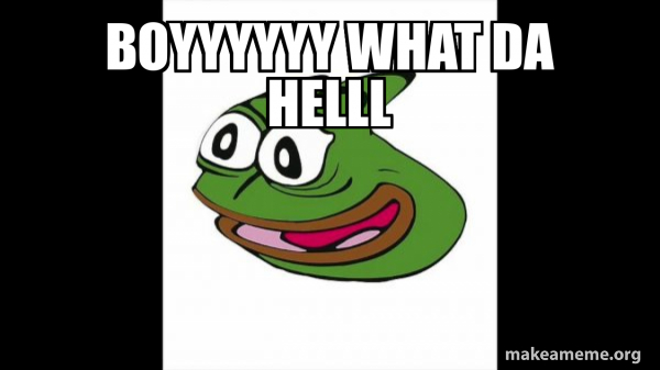 boyyyyyy what da helll - Pepega Meme Generator