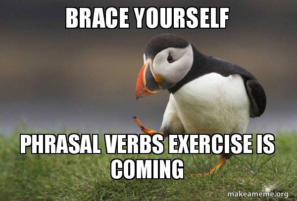 Brace yourself phrasal verbs exercise is coming - Unpopular Opinion ...
