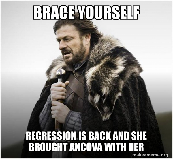 Brace yourself REGRESSION IS BACK AND SHE BROUGHT ANCOVA WITH HER ...