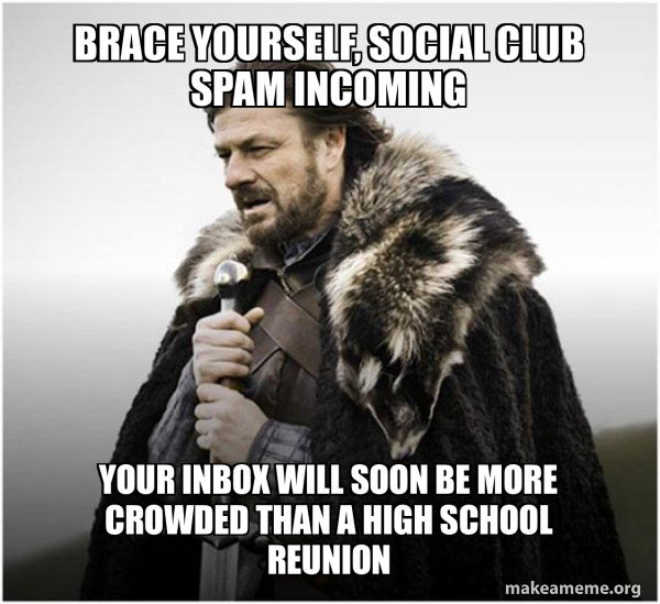 Brace yourself, social club spam incoming Your inbox will soon be more ...